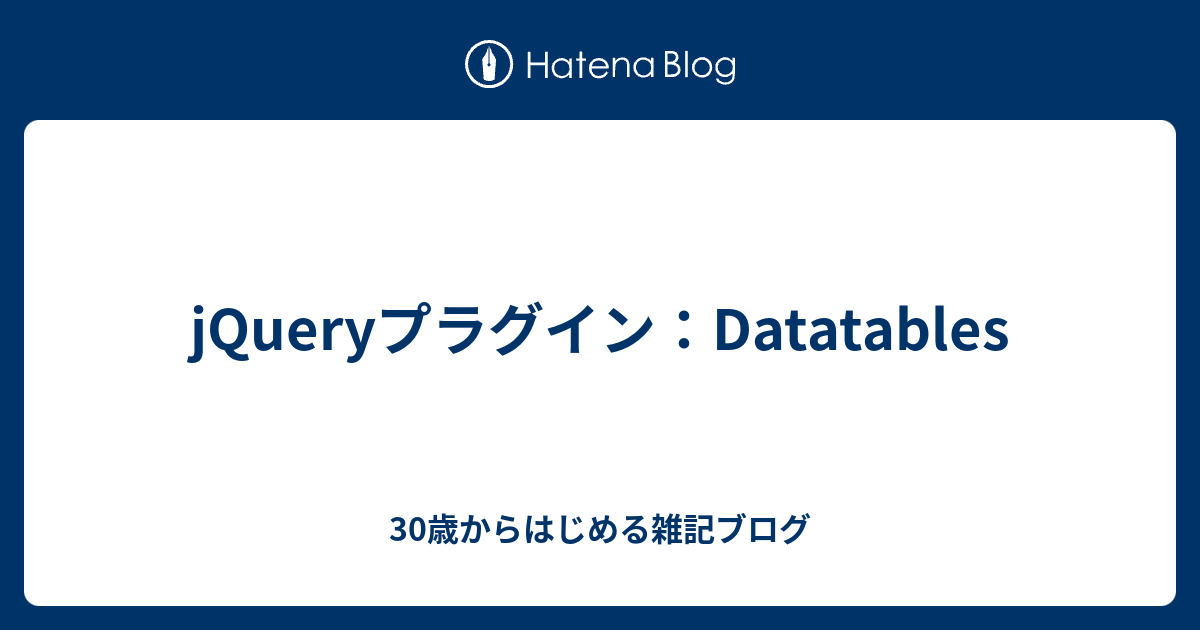jQueryプラグイン：Datatables - 30歳からはじめる雑記ブログ