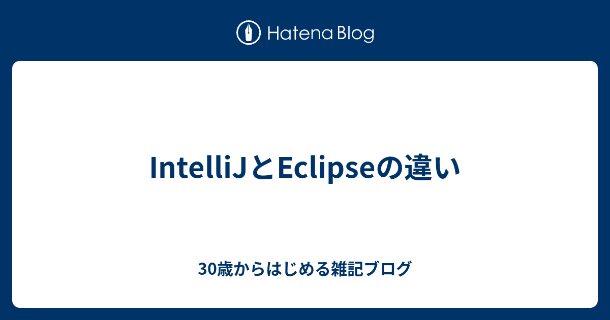 IntelliJとEclipseの違い - 30歳からはじめる雑記ブログ