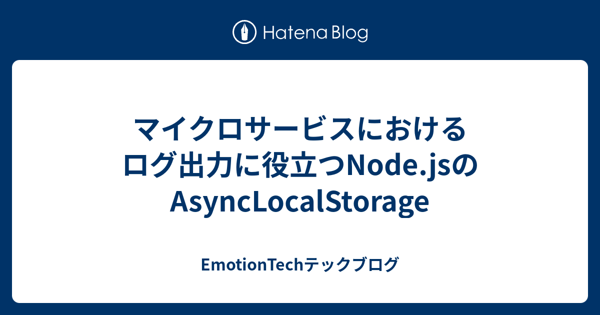 マイクロサービスにおけるログ出力に役立つNode.jsのAsyncLocalStorage - EmotionTechテックブログ