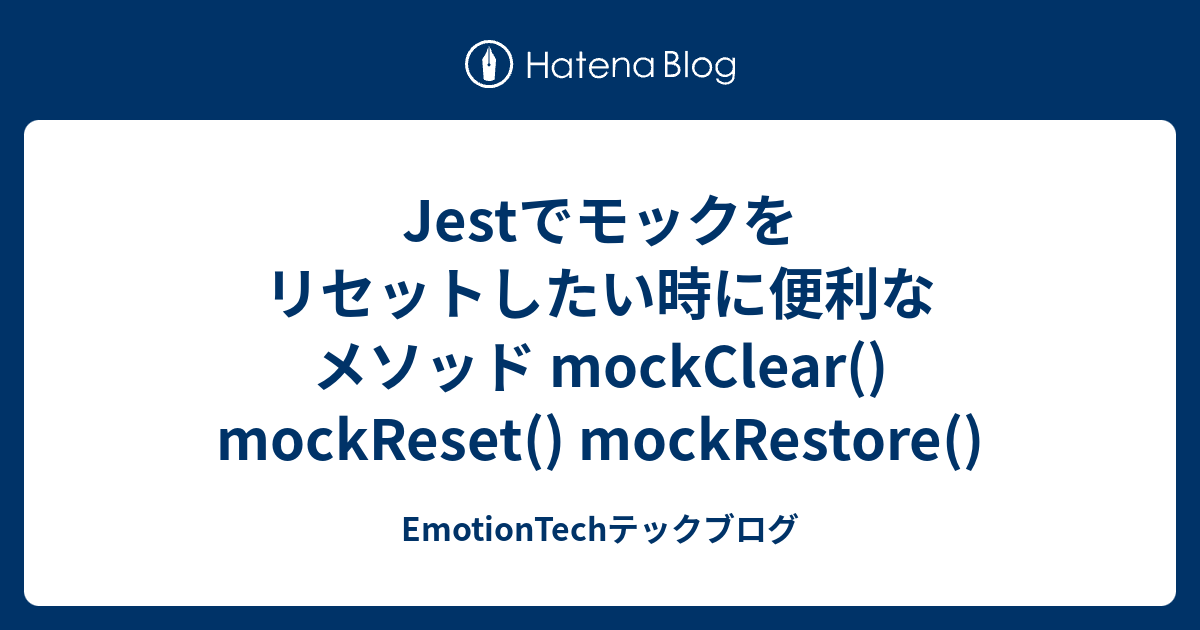 Jestでモックをリセットしたい時に便利なメソッド mockClear() mockReset() mockRestore() - EmotionTechテックブログ