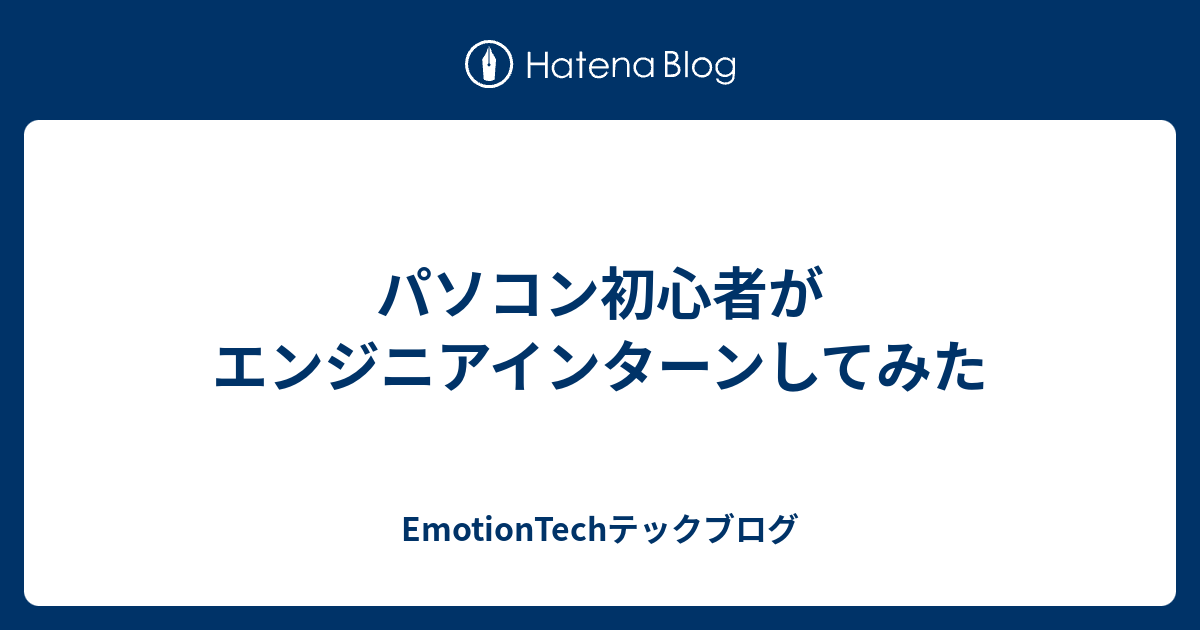 パソコン初心者がエンジニアインターンしてみた - EmotionTechテックブログ