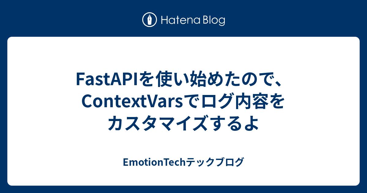 FastAPIを使い始めたので、ContextVarsでログ内容をカスタマイズするよ - EmotionTechテックブログ