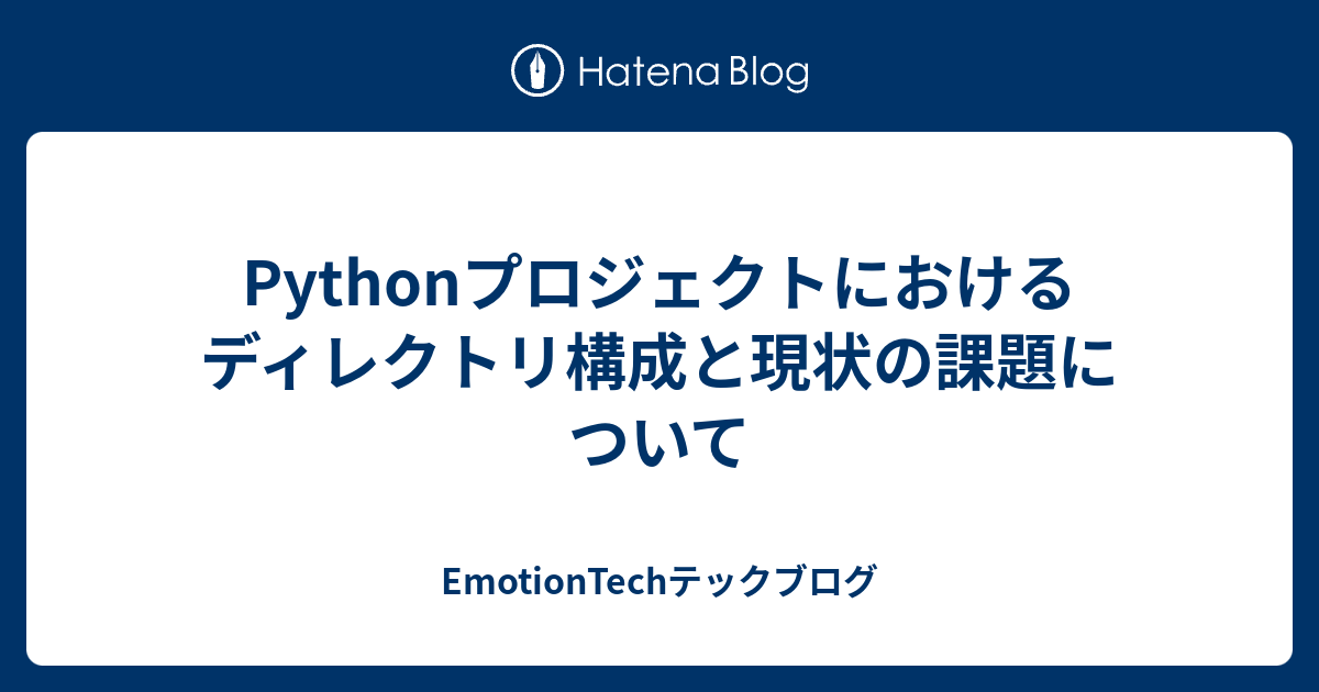 Pythonプロジェクトにおけるディレクトリ構成と現状の課題について - EmotionTechテックブログ