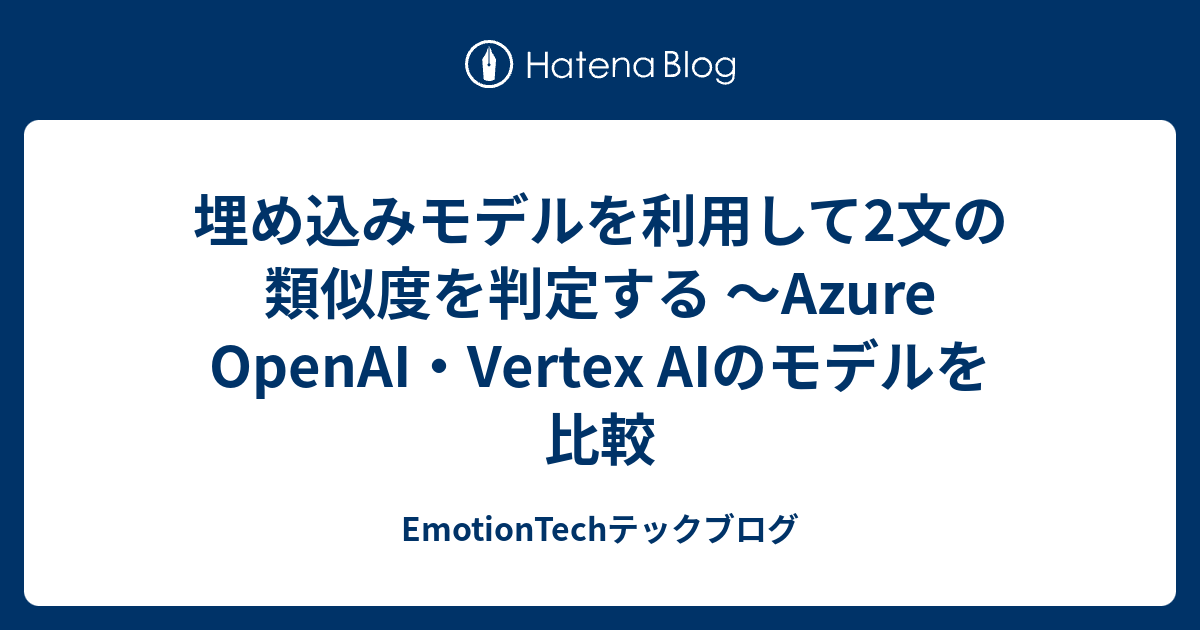 埋め込みモデルを利用して2文の類似度を判定する 〜Azure OpenAI・Vertex AIのモデルを比較 - EmotionTechテックブログ