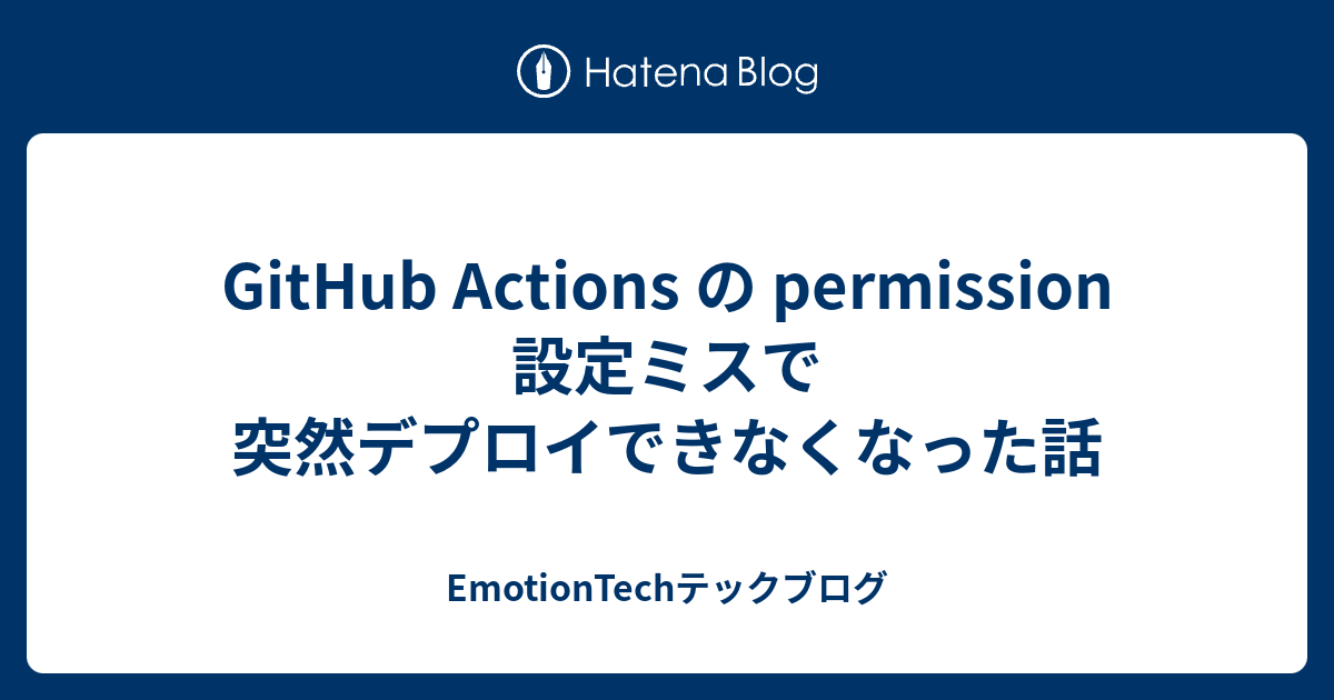 GitHub Actions の permission 設定ミスで突然デプロイできなくなった話 - EmotionTechテックブログ