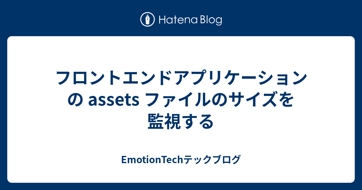 フロントエンドアプリケーションの assets ファイルのサイズを監視する - EmotionTechテックブログ
