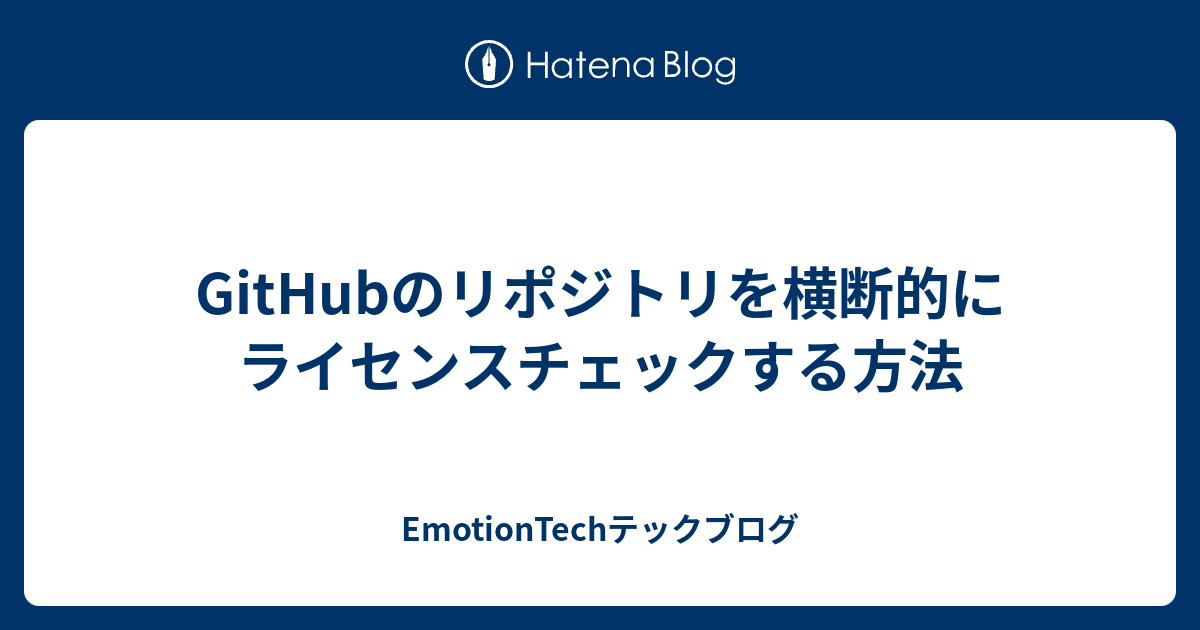 GitHubのリポジトリを横断的にライセンスチェックする方法 - EmotionTechテックブログ