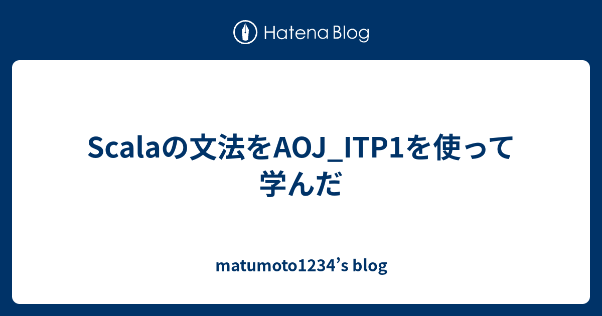 Scalaの文法をAOJ_ITP1を使って学んだ - matumoto1234’s blog