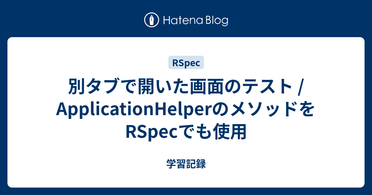 別タブで開いた画面のテスト / ApplicationHelperのメソッドをRSpecでも使用 - 学習記録