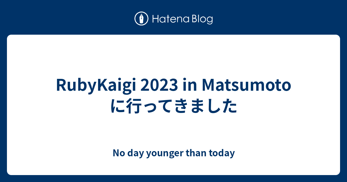 RubyKaigi 2023 in Matsumoto に行ってきました - No day younger than today