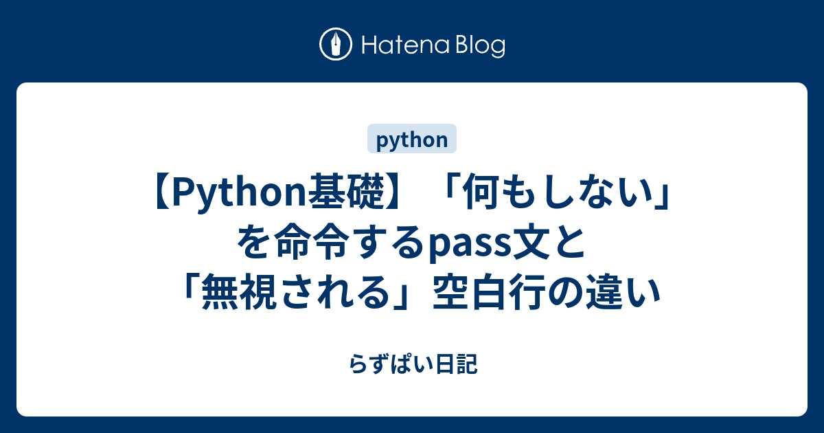 【Python基礎】「何もしない」を命令するpass文と「無視される」空白行の違い - らずぱい日記