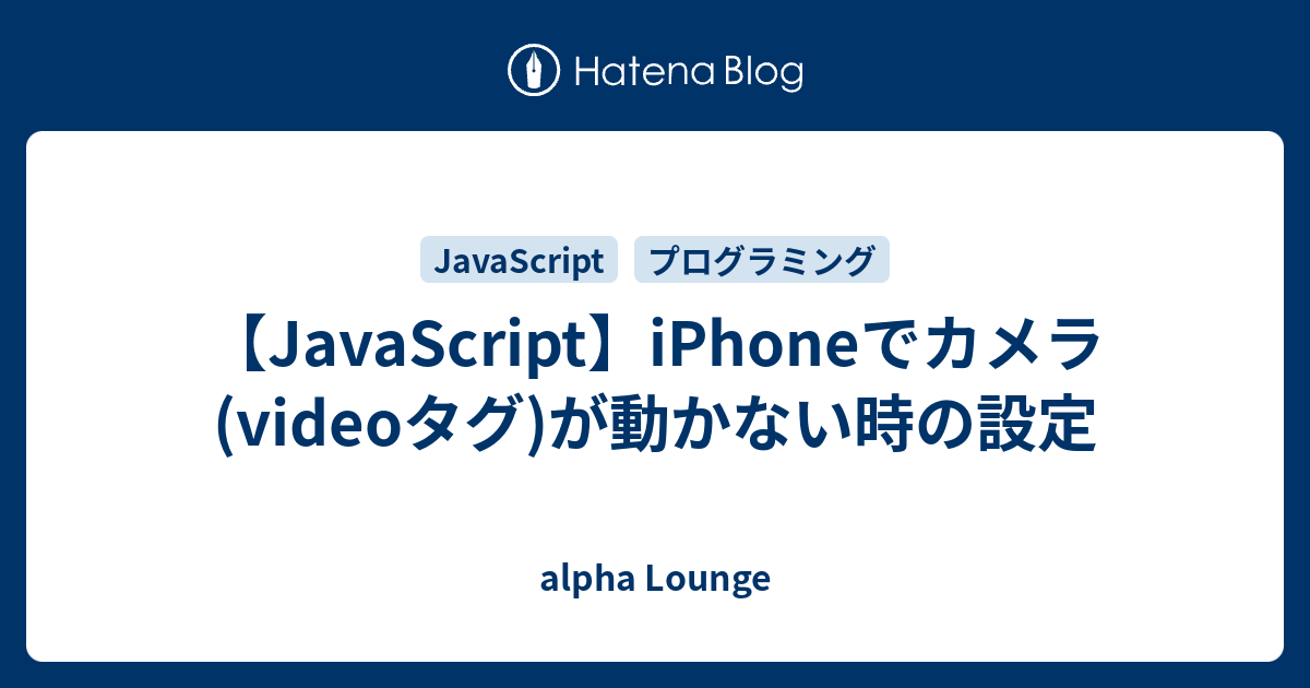 【JavaScript】iPhoneでカメラ(videoタグ)が動かない時の設定 - alpha Lounge