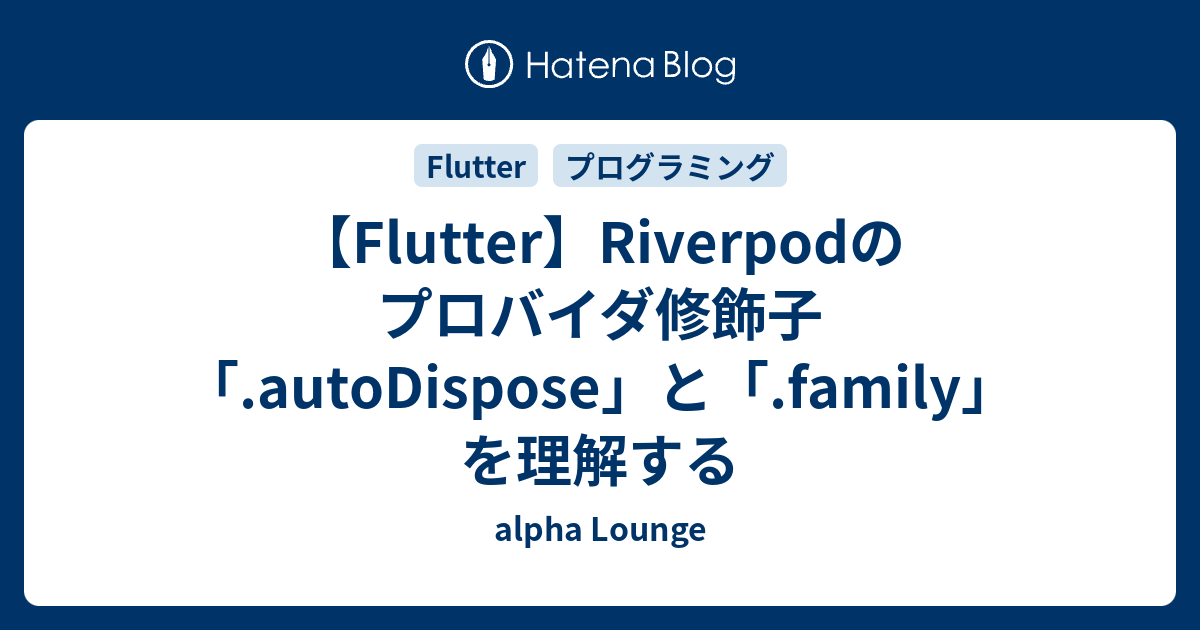 【Flutter】Riverpodのプロバイダ修飾子「.autoDispose」と「.family」を理解する - alpha Lounge