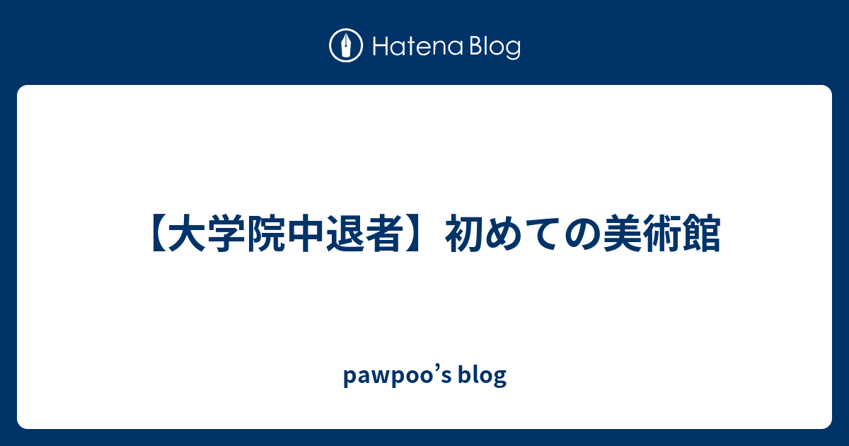 【大学院中退者】初めての美術館 - pawpoo’s blog