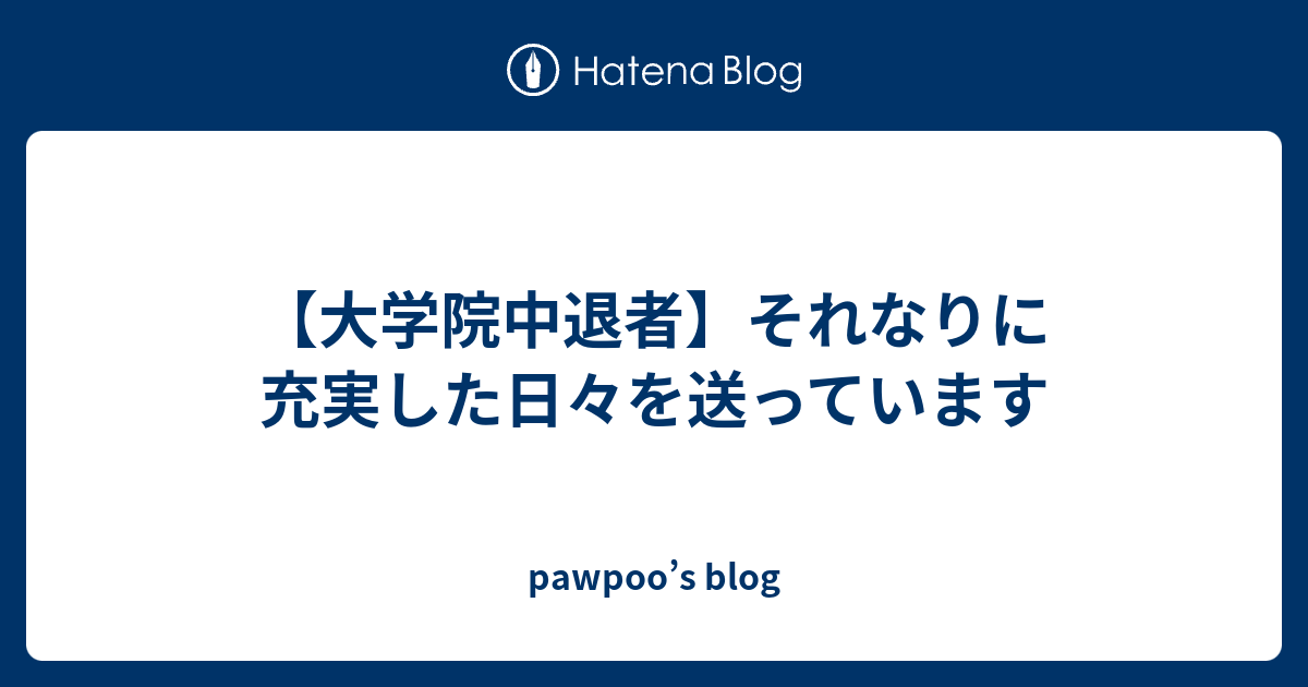 【大学院中退者】それなりに充実した日々を送っています - pawpoo’s blog