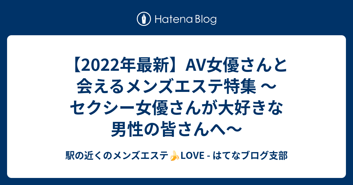 【2022年最新】AV女優さんと会えるメンズエステ特集 ～セクシー女優さんが大好きな男性の皆さんへ～ - 駅の近くのメンズエステ🍌LOVE ...