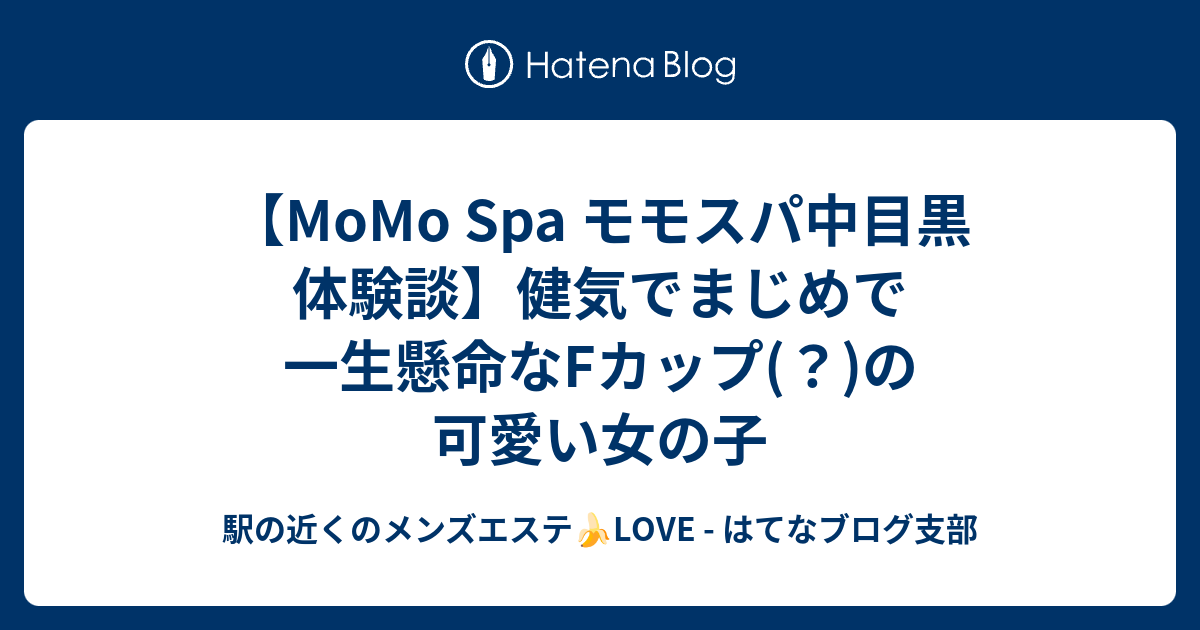 【MoMo Spa モモスパ中目黒 体験談】健気でまじめで一生懸命なFカップ(？)の可愛い女の子 - 駅の近くのメンズエステ🍌LOVE ...
