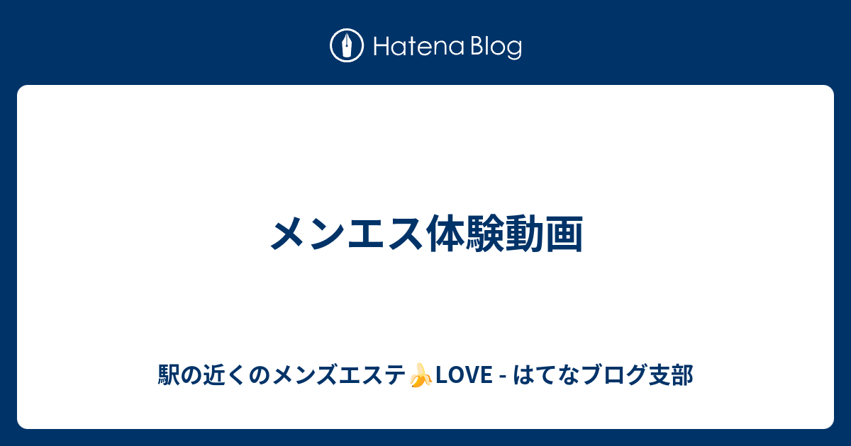 メンエス体験動画 駅の近くのメンズエステ🍌love はてなブログ支部 