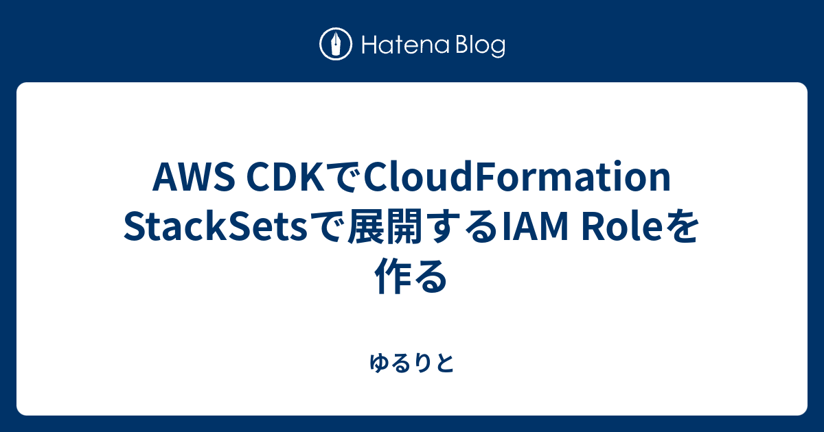 AWS CDKでCloudFormation StackSetsで展開するIAM Roleを作る - ゆるりと