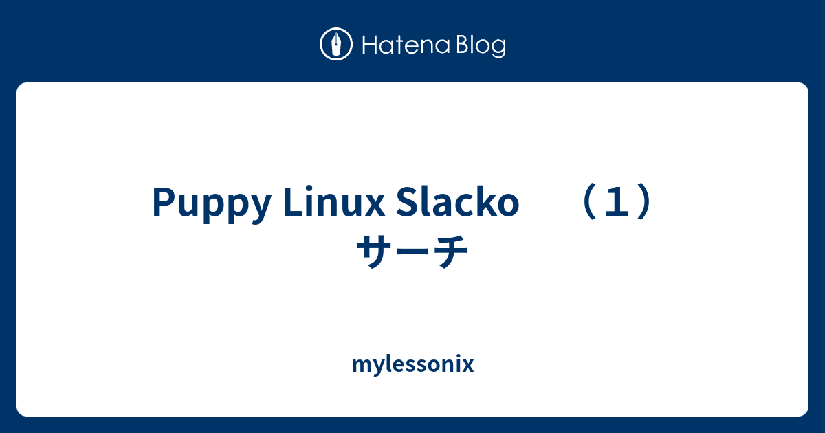 Puppy Linux Slacko （1）サーチ - mylessonix