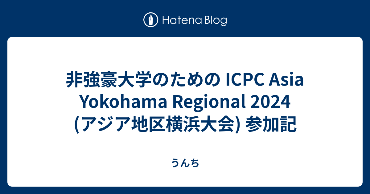 非強豪大学のための ICPC Asia Yokohama Regional 2024 (アジア地区横浜大会) 参加記 - うんち