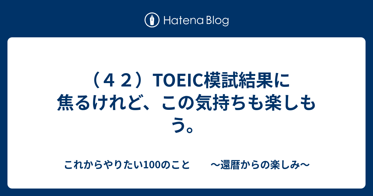（42）TOEIC模試結果に焦るけれど、この気持ちも楽しもう。 - これからやりたい100のこと ～還暦からの楽しみ～