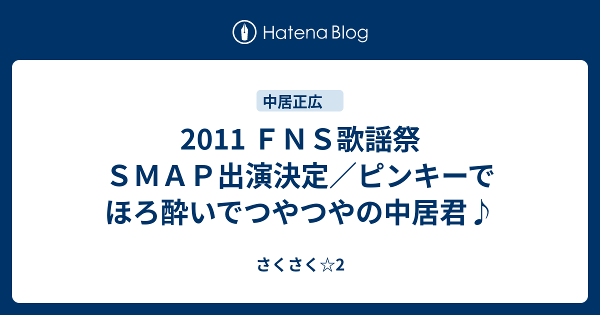 2011 FNS歌謡祭 SMAP出演決定／ピンキーでほろ酔いでつやつやの中居君♪ - さくさく☆2