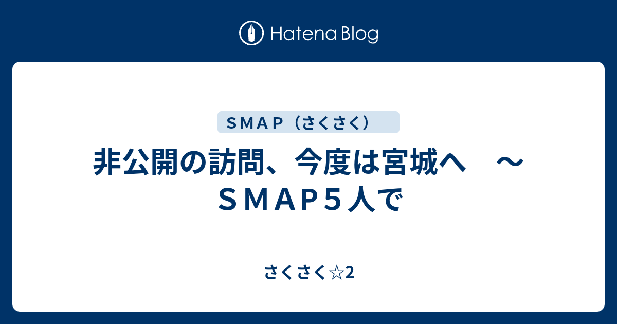 非公開の訪問、今度は宮城へ ～SMAP5人で - さくさく☆2