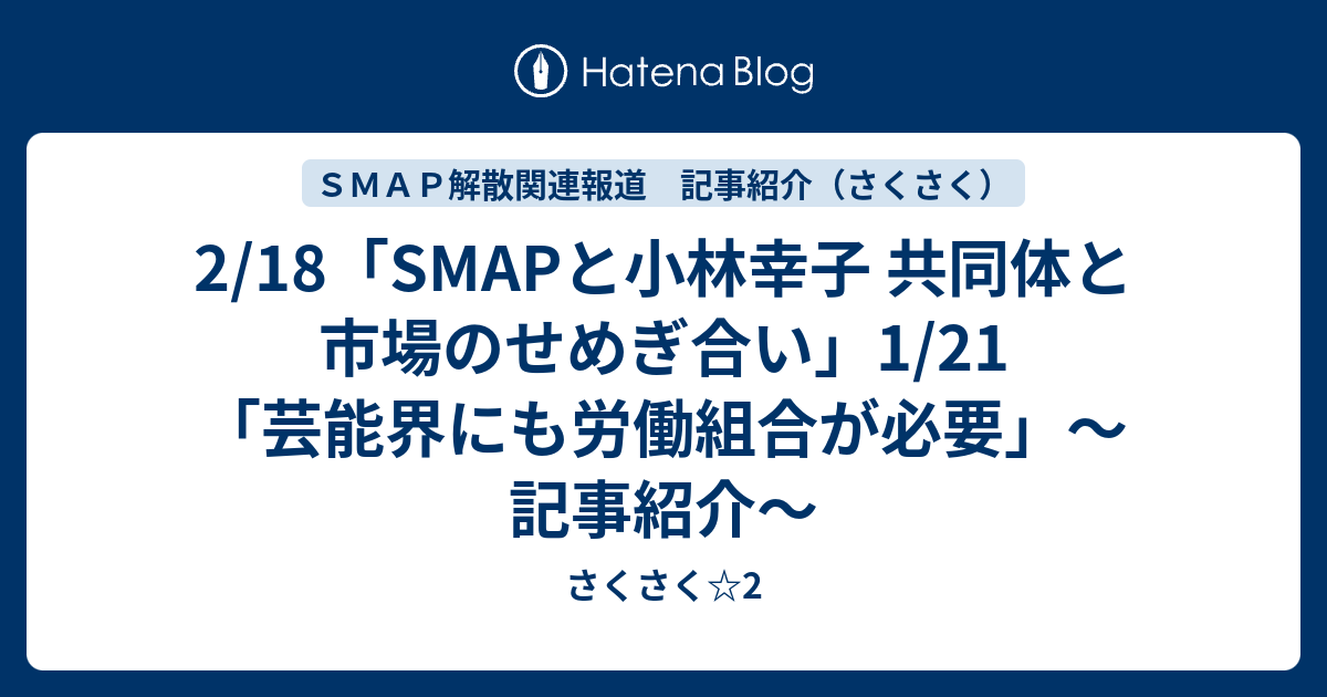 2/18「SMAPと小林幸子 共同体と市場のせめぎ合い」1/21「芸能界にも労働組合が必要」～記事紹介～ - さくさく☆2