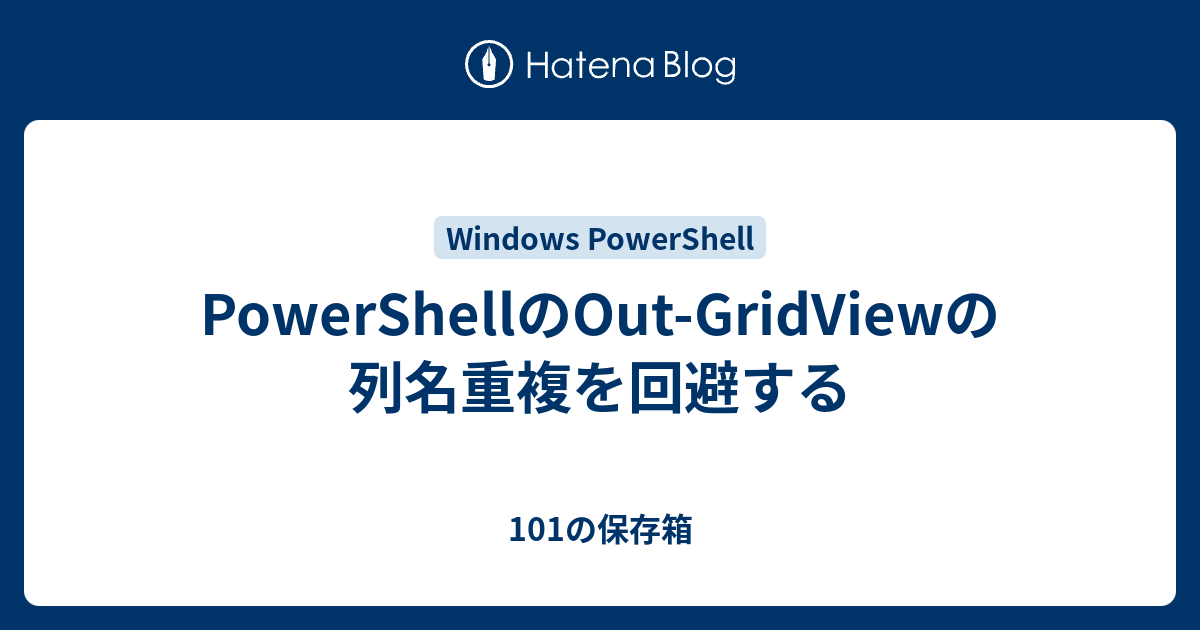 PowerShellのOut-GridViewの列名重複を回避する - 101の保存箱
