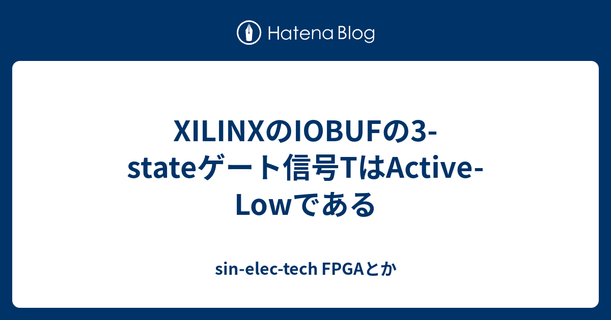 XILINXのIOBUFの3-stateゲート信号TはActive-Lowである - sin-elec-tech FPGAとか