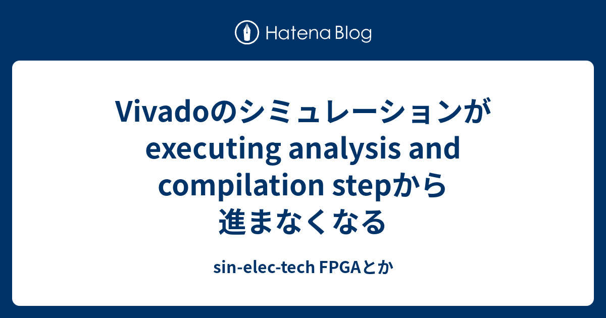 Vivadoのシミュレーションがexecuting analysis and compilation stepから進まなくなる - sin-elec-tech FPGAとか