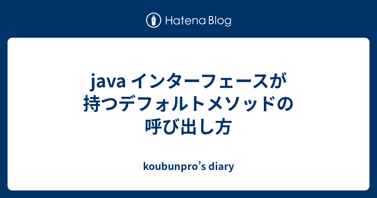 java インターフェースが持つデフォルトメソッドの呼び出し方 - koubunpro’s diary