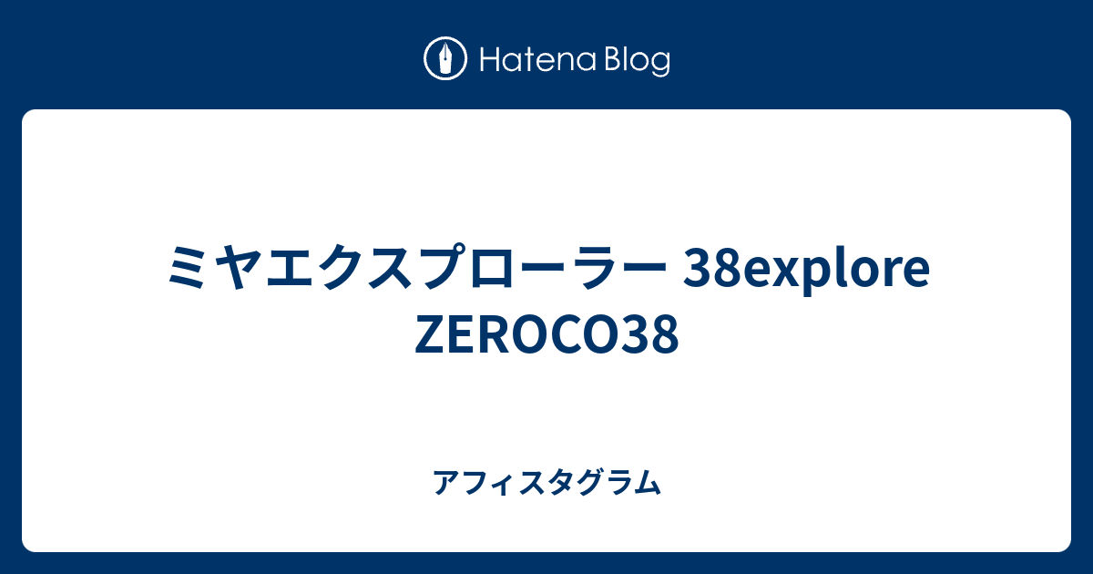 ミヤエクスプローラー 38explore ZEROCO38 - アフィスタグラム