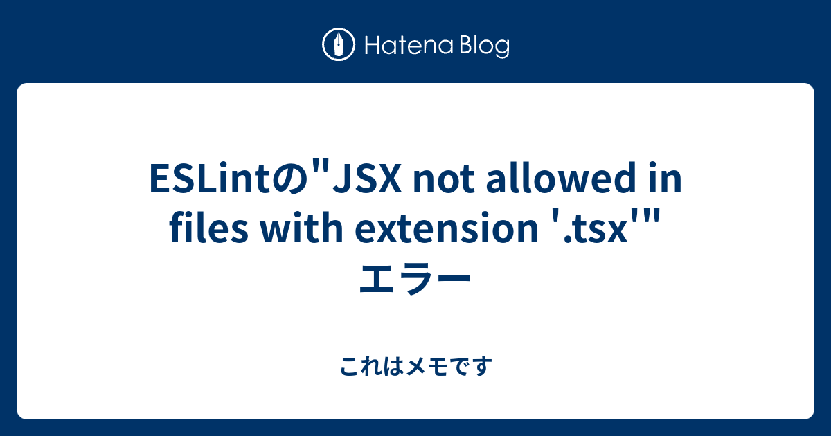 Eslintのjsx Not Allowed In Files With Extension Tsxエラー これはメモです 