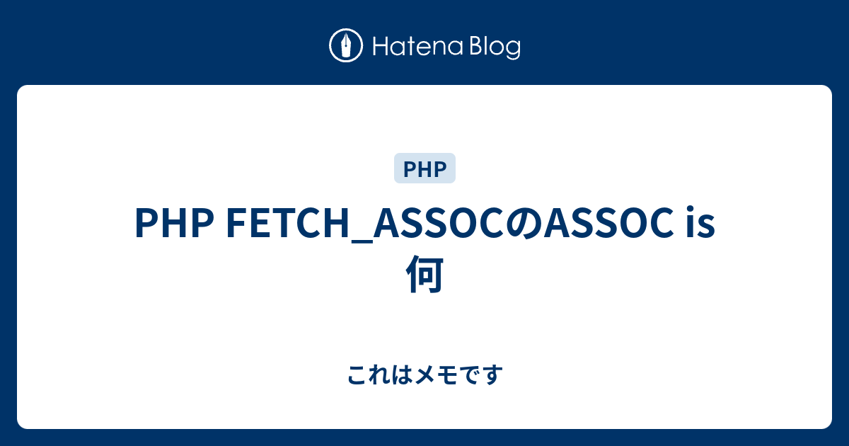 PHP FETCH_ASSOCのASSOC is 何 - これはメモです