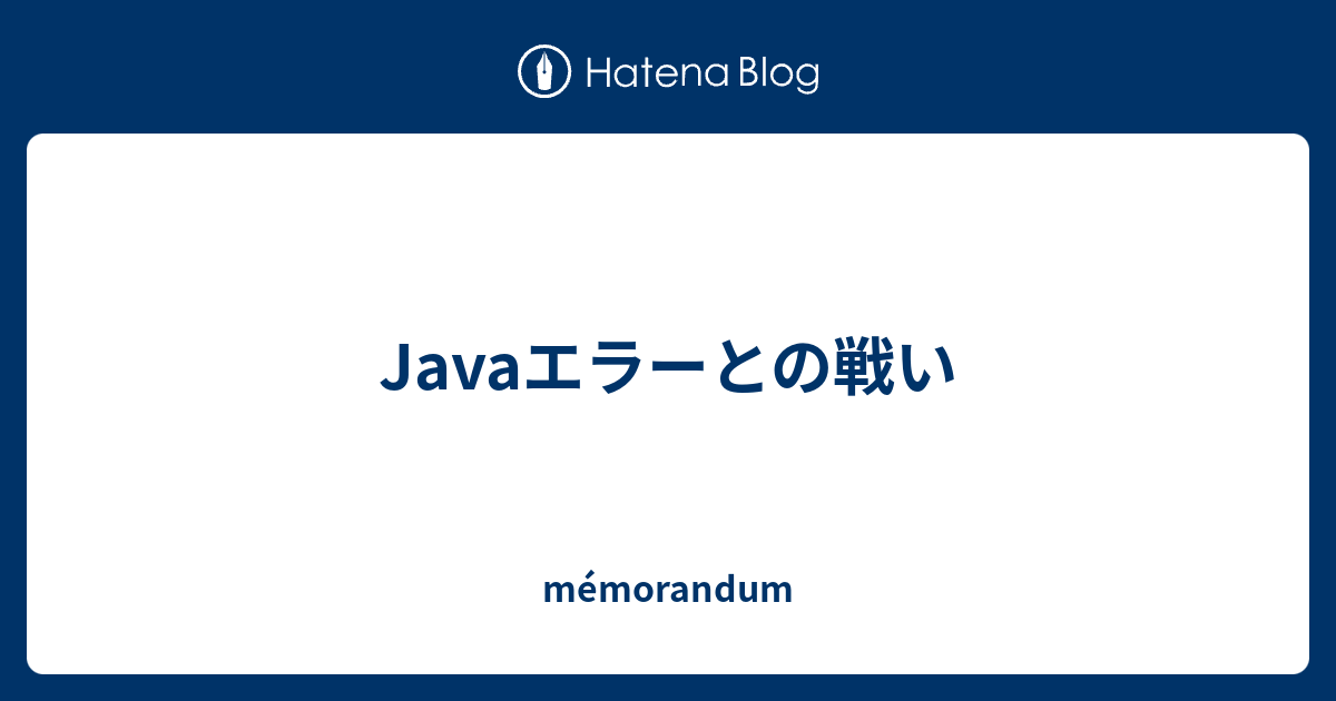 Javaエラーとの戦い - mémorandum
