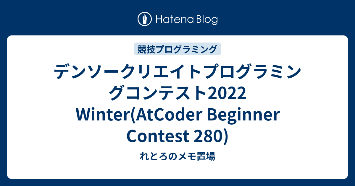 デンソークリエイトプログラミングコンテスト2022 Winteratcoder Beginner Contest 280 れとろのメモ置場 5897