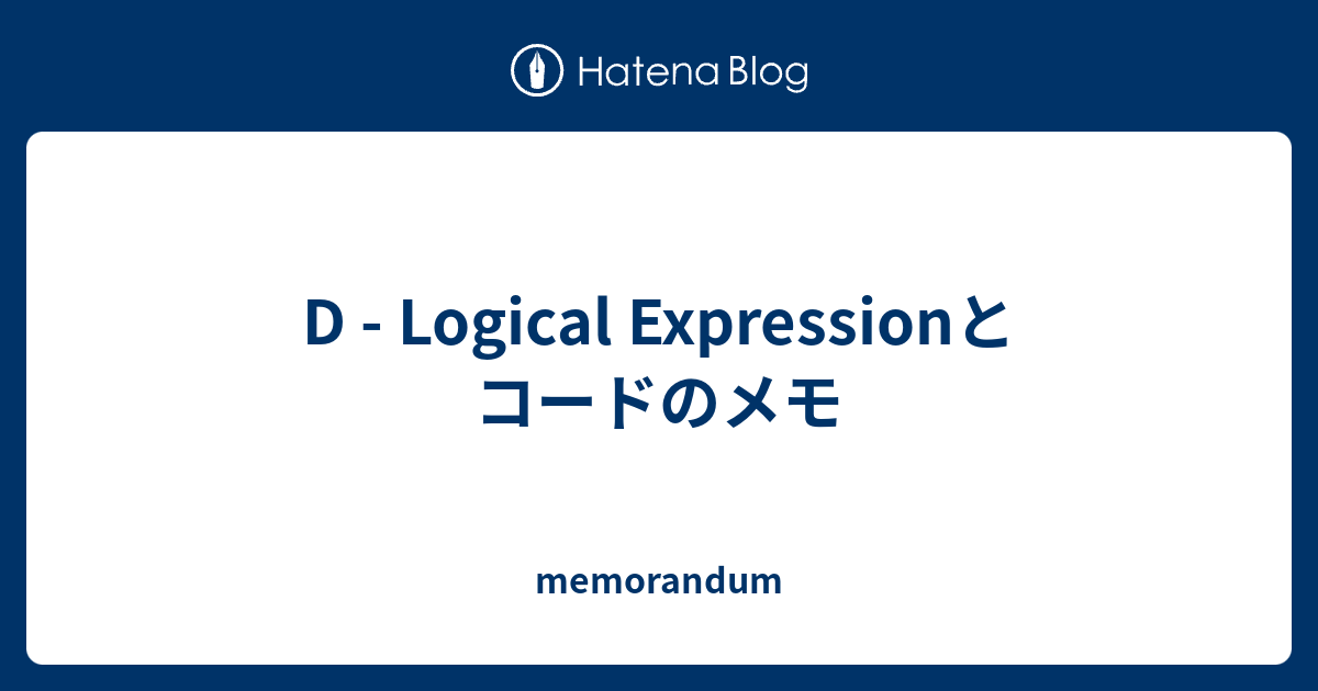 D - Logical Expressionとコードのメモ - memorandum