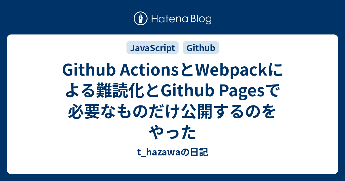 Github Actionsとwebpackによる難読化とgithub Pagesで必要なものだけ公開するのをやった Thazawaの日記 