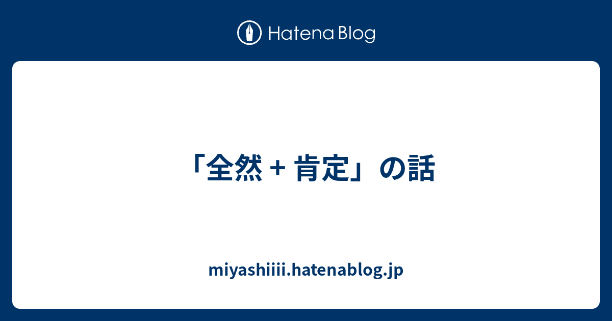「全然 + 肯定」の話 - miyashiiii.hatenablog.jp
