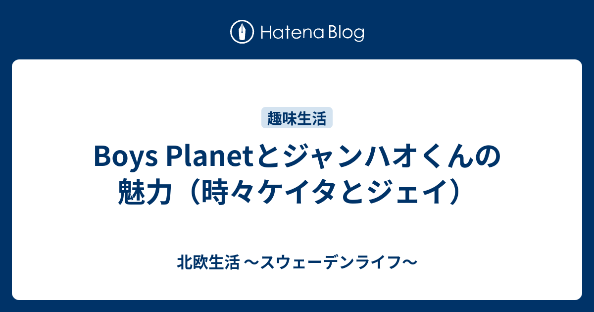 Boys Planetとジャンハオくんの魅力（時々ケイタとジェイ） - 北欧生活 ～スウェーデンライフ～