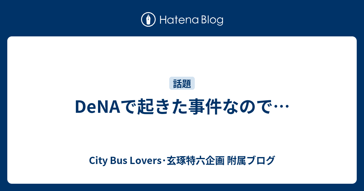DeNAで起きた事件なので… - City Bus Lovers･玄琢特六企画 附属ブログ
