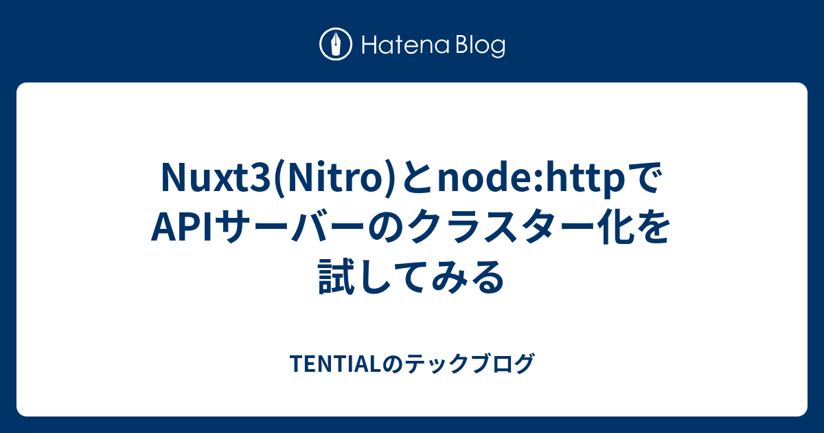 Nuxt3(Nitro)とnode:httpでAPIサーバーのクラスター化を試してみる - TENTIALのテックブログ