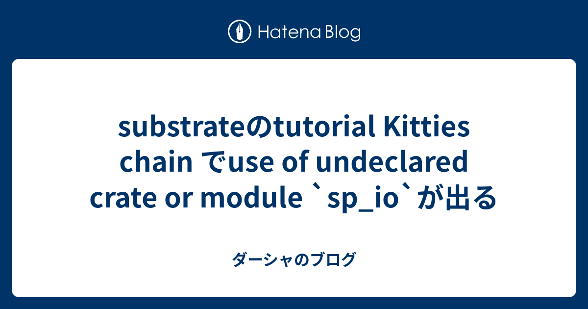 substrateのtutorial Kitties chain でuse of undeclared crate or module `sp_io`が出る - ダーシャのブログ