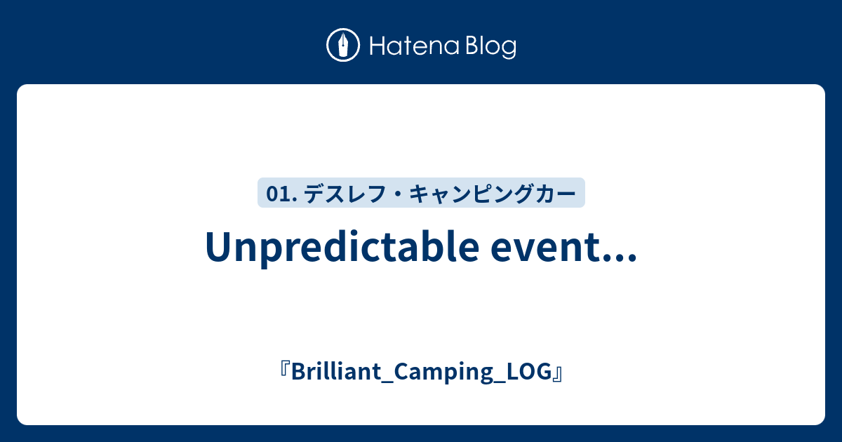 Unpredictable event... - 『Brilliant_Camping_LOG』