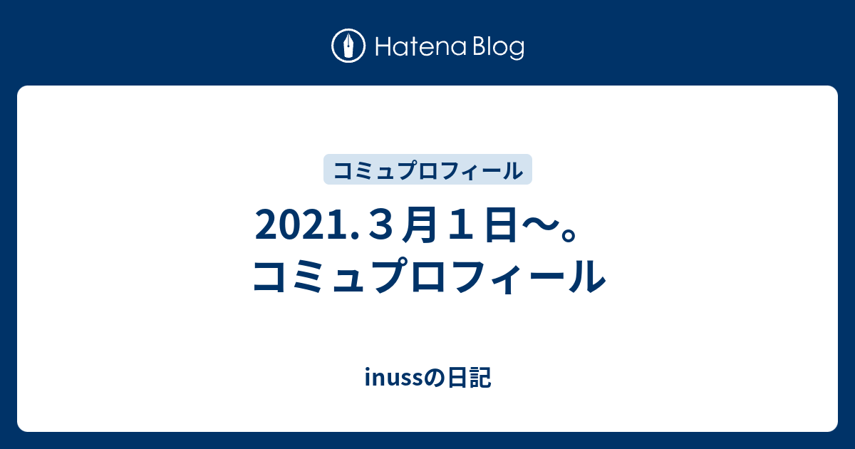 2021.3月1日〜。コミュプロフィール - inussの日記