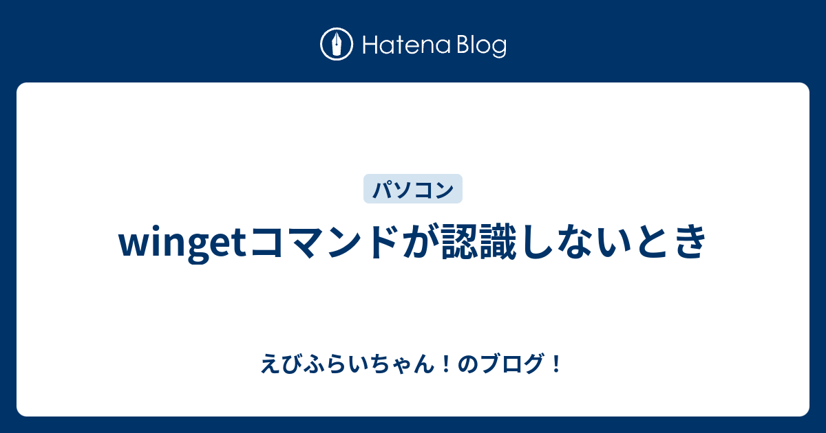 wingetコマンドが認識しないとき - えびふらいちゃん！のブログ！
