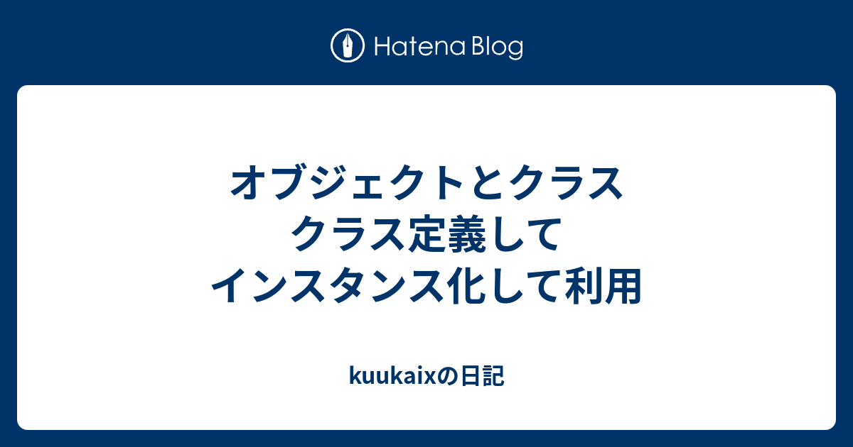 オブジェクトとクラス クラス定義してインスタンス化して利用 - kuukaixの日記