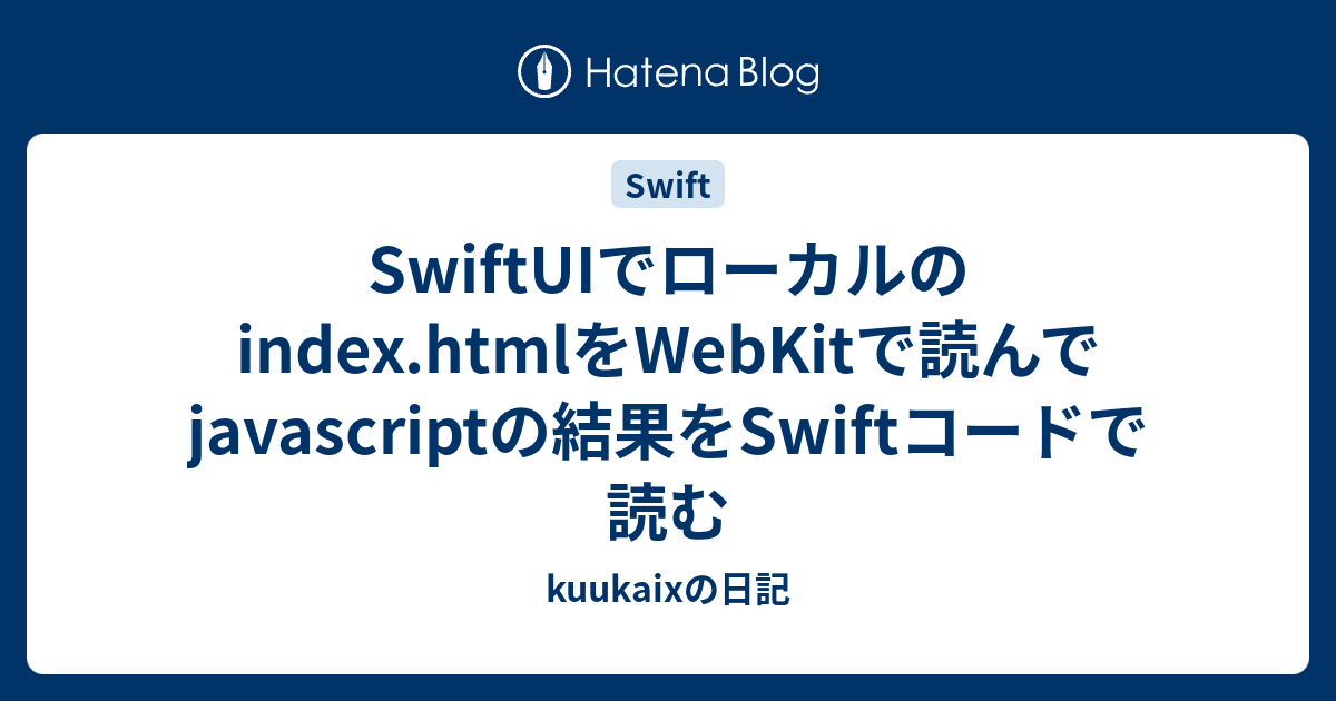 SwiftUIでローカルのindex.htmlをWebKitで読んでjavascriptの結果をSwiftコードで読む - kuukaixの日記
